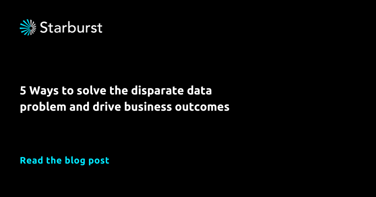 Disparate data: Unify data and drive outcomes with Starburst